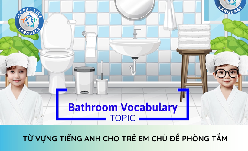 Từ vựng tiếng Anh cho trẻ em chủ đề phòng tắm - Global Link Language